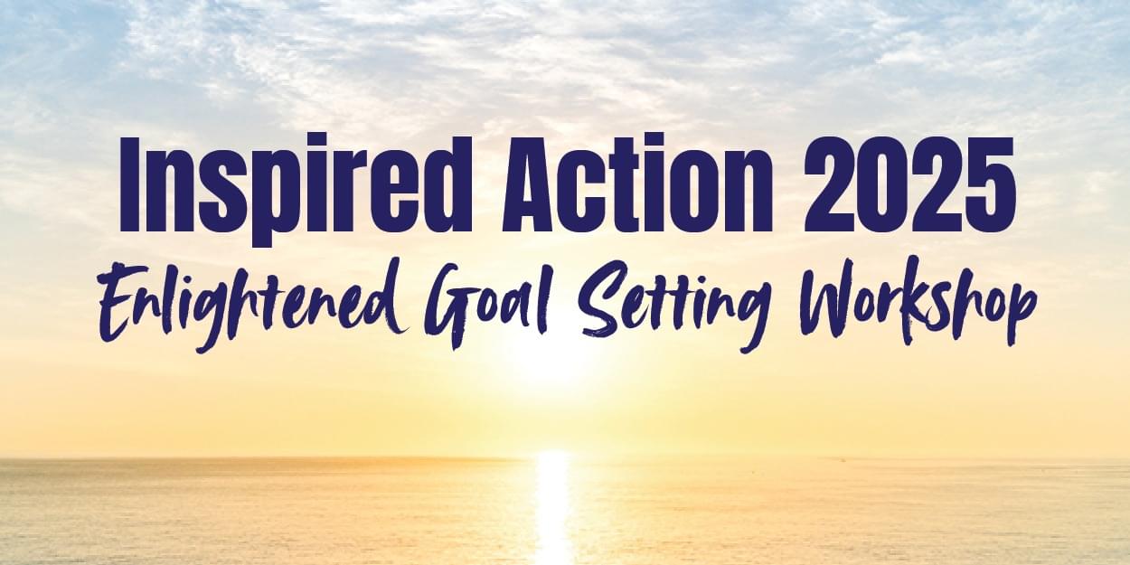 Inspired Action 2025: Enlightened Goal Setting Workshop